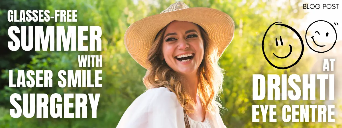 Embrace a Glasses-Free Summer with SMILE Surgery at Drishti Eye Centre